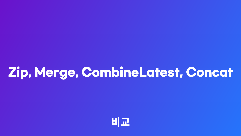 Zip Merge Combinelatest Concat 비교